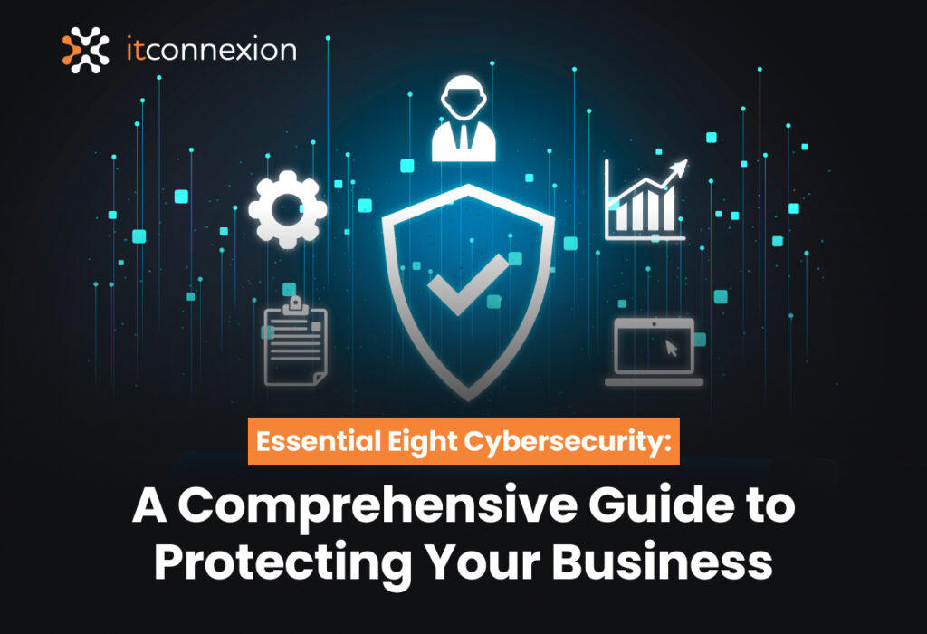 Essential Eight Cybersecurity: A Comprehensive Guide to Protecting Your Business | ITConnexion